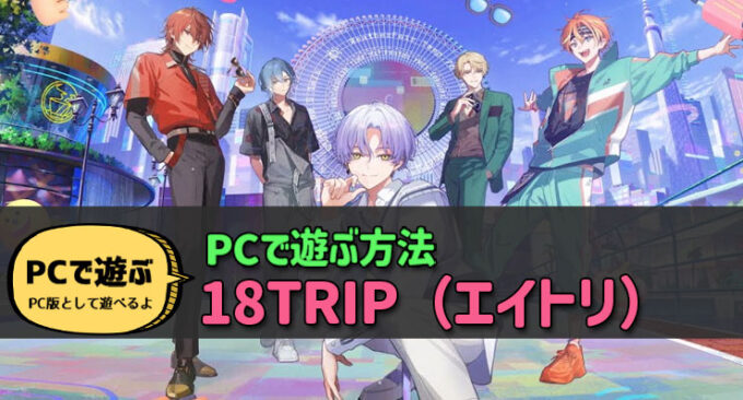 18TRIP（エイトリ）をPCで遊ぶ方法！エイティーントリップPC版で遊ぼう！ - ジャンクライフ